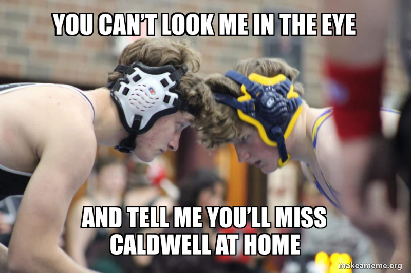 You can’t Look me in the eye And tell me you’ll miss caldwell at home ...