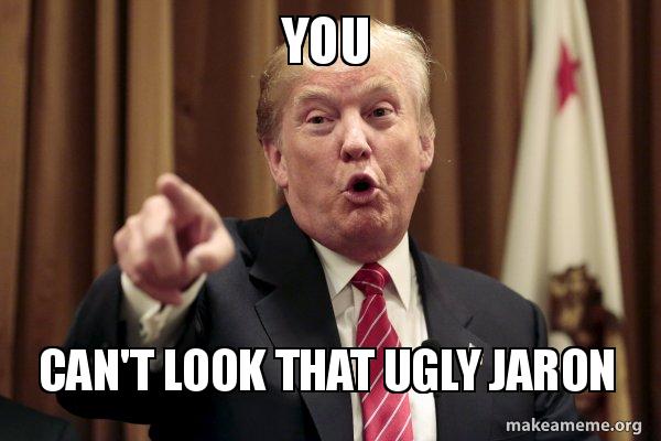 you can't look that ugly Jaron - Donald Trump Says Meme Generator