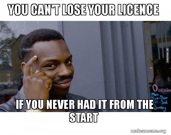 you can't lose your licence if you never had it from the start - Roll ...