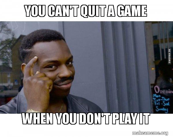 You can't quit a game when you don't play it - Roll Safe Black Guy ...