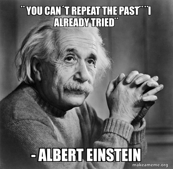 ¨ You can´t repeat the past¨ ¨I already tried¨ - Albert Einstein ...