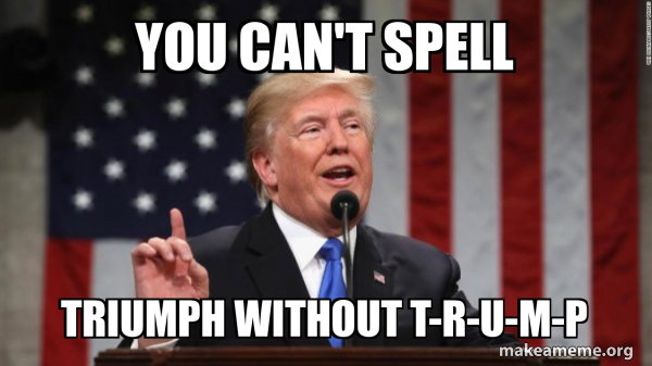 you can't spell TRIUMPH without T-R-U-M-P - Donald Trump Meme Generator