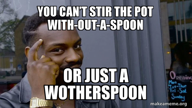 You canâ€™t stir the pot with-Out-a-Spoon OR just a WOTHERSPOON Meme ...