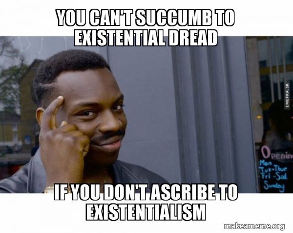 You can't succumb to existential dread if you don't ascribe to existentialism - Roll Safe Black ...
