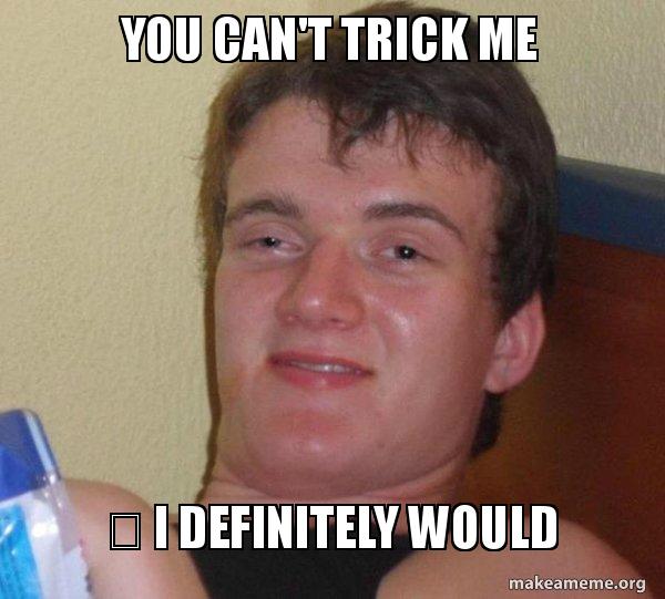You can't trick me âœ“ I definitely would - [10] guy Meme Generator