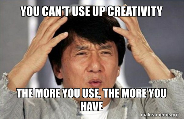 You can't use up creativity The more you use, the more you have - Jackie Chan Why? Meme Generator