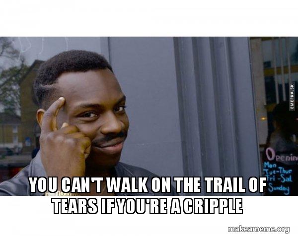 You can't walk on the Trail of Tears if you're a cripple - Roll Safe ...