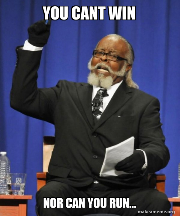 you cant win nor can you run... - Too Damn HIgh Meme Generator