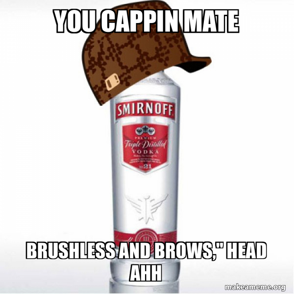 you cappin mate brushless and brows," head ahh - Scumbag Alcohol Meme ...