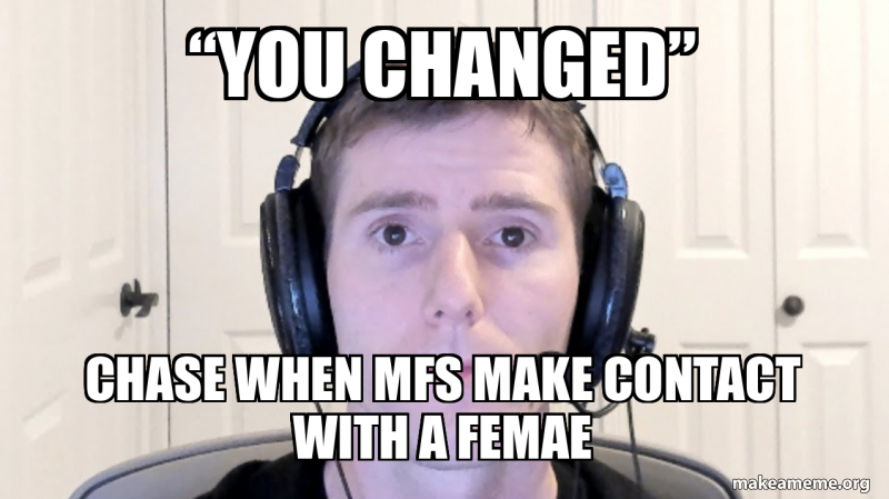 “you changed” chase when mfs make contact with a femae Meme Generator