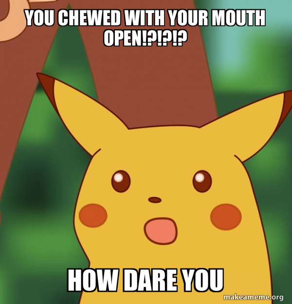 You chewed with your mouth open!?!?!? HOW DARE YOU - Surprised Pikachu ...