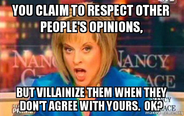 You claim to respect other people's opinions, but villainize them when ...