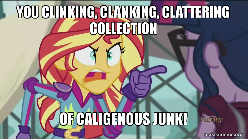 You clinking, clanking, clattering collection of caligenous junk! Meme ...