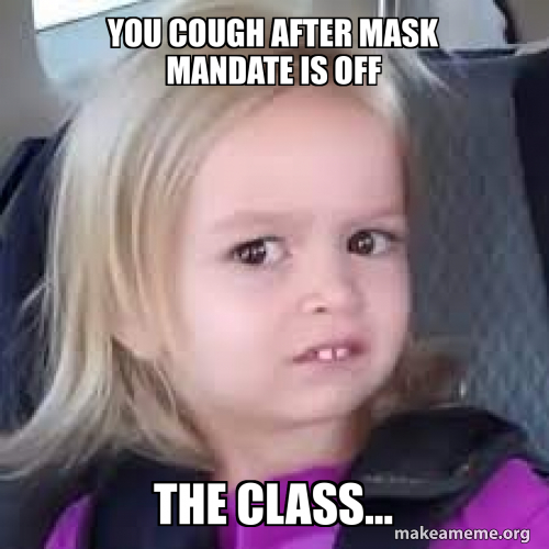 you cough after mask mandate is off the class... Meme Generator