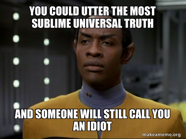 you could utter the most sublime universal truth and someone will still ...