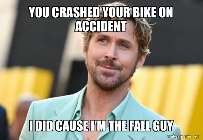 you crashed your bike on accident I did cause i'm the fall guy Meme ...