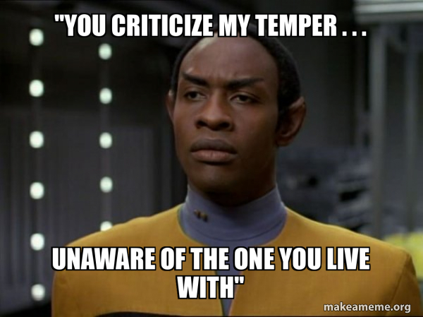 "You criticize my temper . . . unaware of the one you live with ...