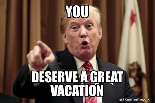 You Deserve a great vacation - Donald Trump Says Meme Generator