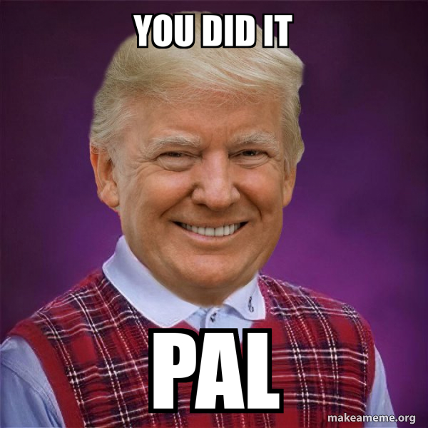 you did it pal - Bad Luck Trump Meme Generator