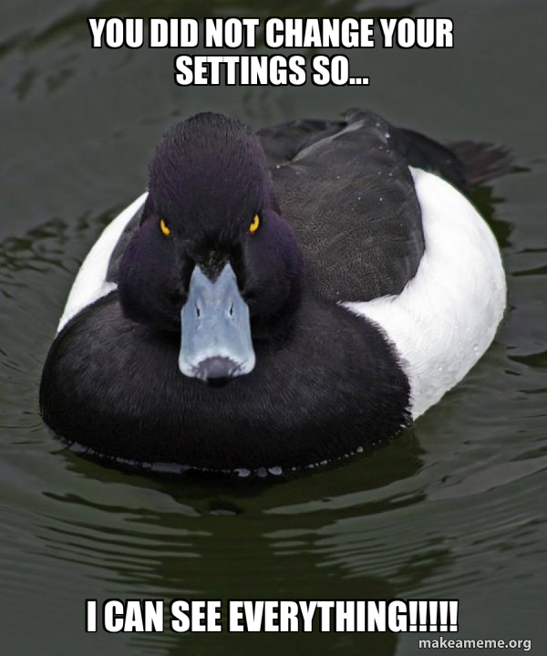 you did not change your settings so... i can see everything ...