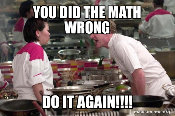 You did the math wrong DO IT AGAIN!!!! - Gordon Ramsay Meme Generator