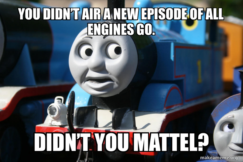 You didn’T Air A New Episode Of All Engines Go. Didn’t you Mattel? Meme ...