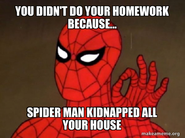 You didn't do your Homework because... Spider man kidnapped all your ...