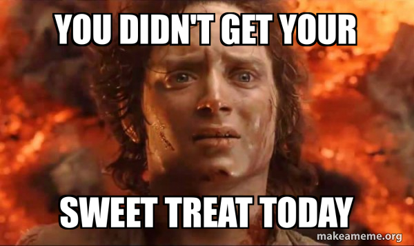 you didn't get your sweet treat today - Frodo it's over it's done Meme ...