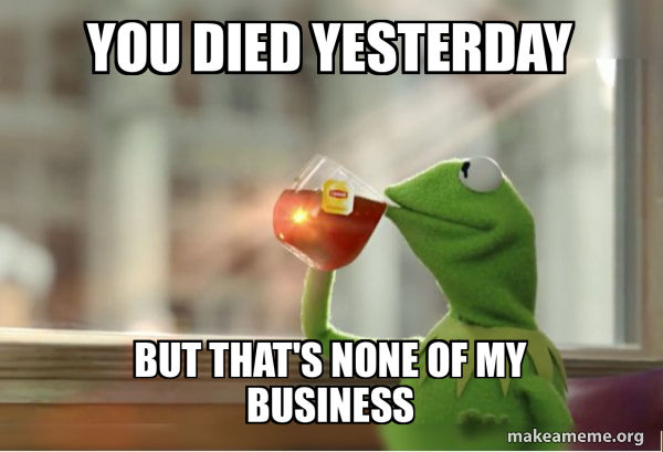 you died yesterday But That's None Of My Business - Kermit Drinking Tea ...