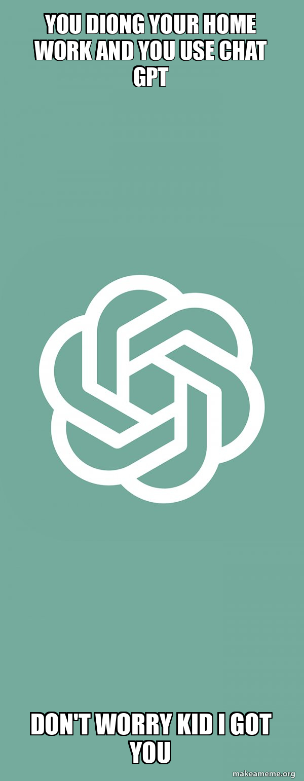 you diong your home work and you use chat gpt don't worry kid i got you ...