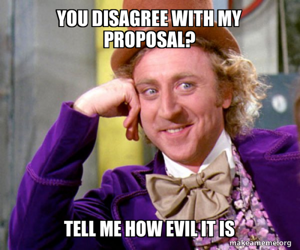 You disagree with my proposal? Tell me how evil it is - Willy Wonka Sarcasm Meme Meme Generator