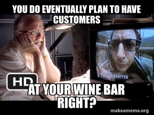 You do eventually plan to have customers At your wine bar right? Meme ...