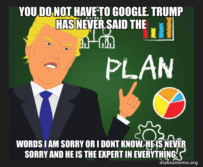 you do not have to google. trump has never said the words I am sorry or ...