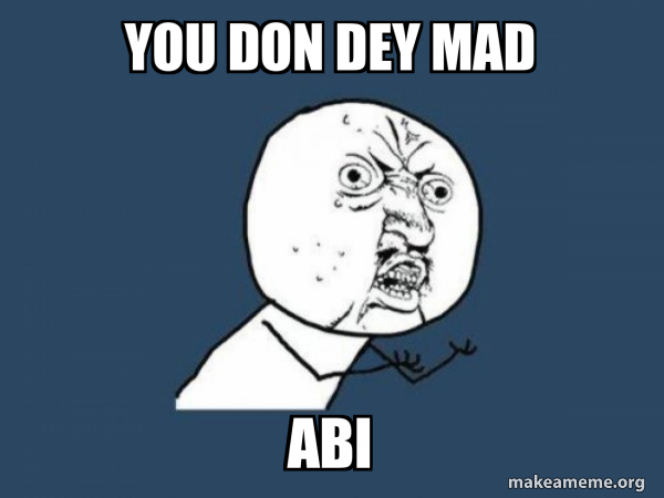 YOU DON DEY MAD Abi - Y U No Meme Generator