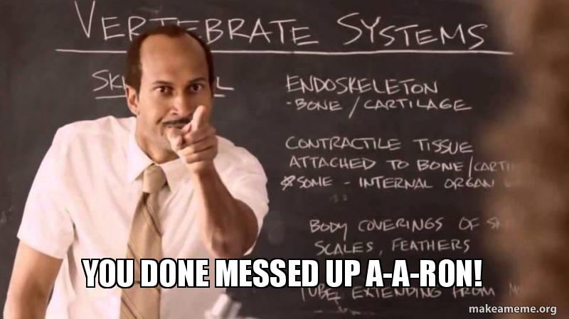 YOU DONE MESSED UP A-A-RON! Meme Generator