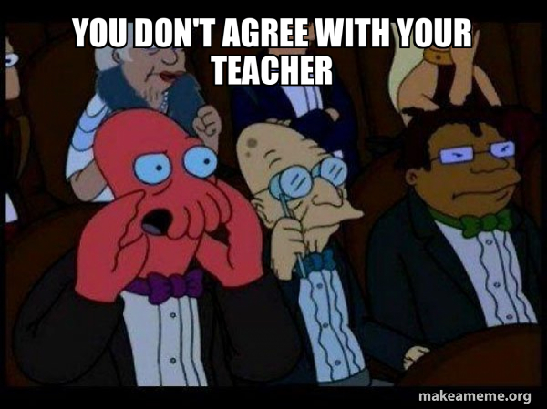 You don't agree with your teacher - Your meme is bad and you should ...