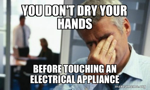 You don't dry your hands before touching an electrical appliance - Male ...