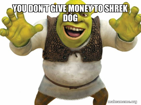 you DON'T give money to shrek dog - Shrek Meme Generator