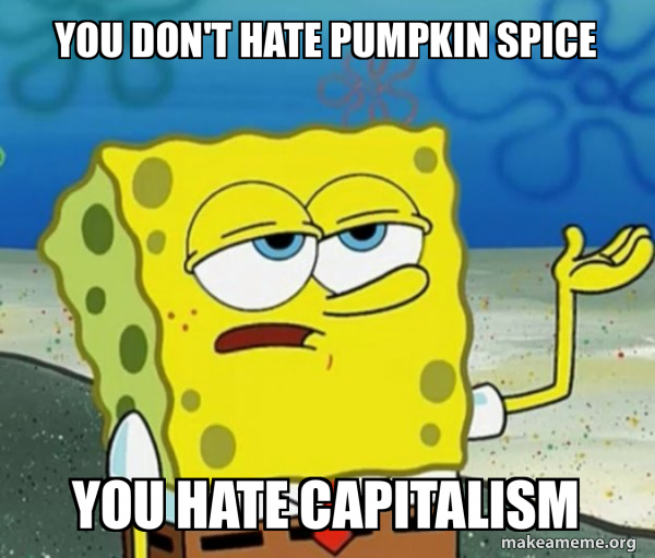 You don't hate pumpkin spice You hate capitalism - Tough SpongeBob Meme ...