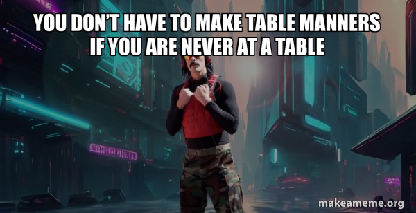 you don’t have to make table manners if you are never at a table - Dr ...