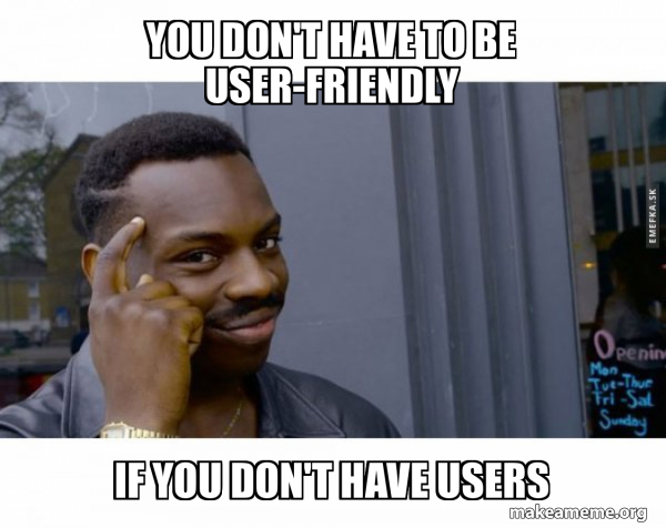 You don't have to be user-friendly If you don't have users - Roll Safe ...