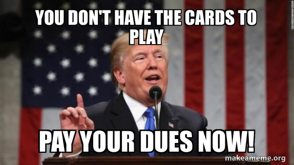 You don't have the cards to play Pay your dues now! - Donald Trump Meme ...