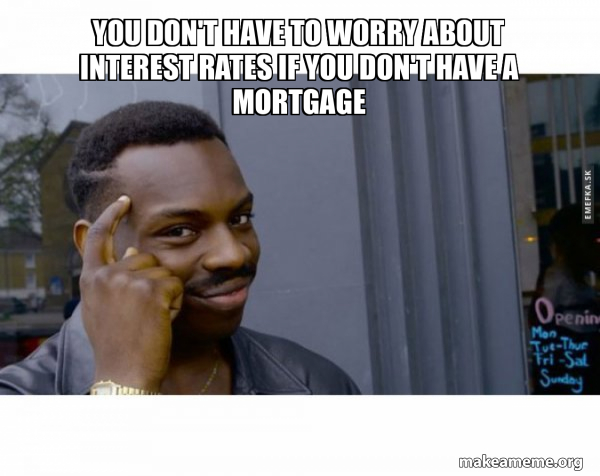 You don't have to worry about interest rates if you don't have a ...