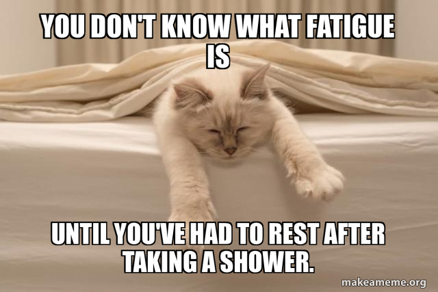 You don't know what fatigue is Until you've had to rest after taking a ...