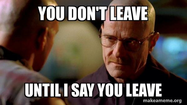 You don't leave until I say you leave - Breaking Bad Meme Generator