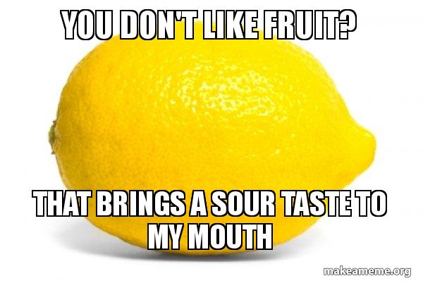 You don't like fruit? That brings a sour taste to my mouth - Lemon Meme ...