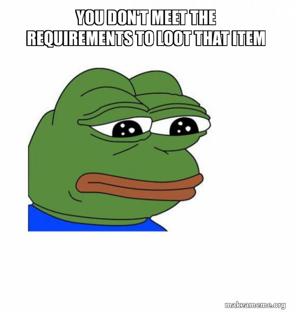 You don't meet the requirements to loot that item - Feels Bad Man Meme ...