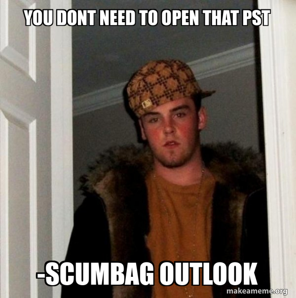 You dont need to open that pst -Scumbag Outlook - Scumbag Steve Meme Generator