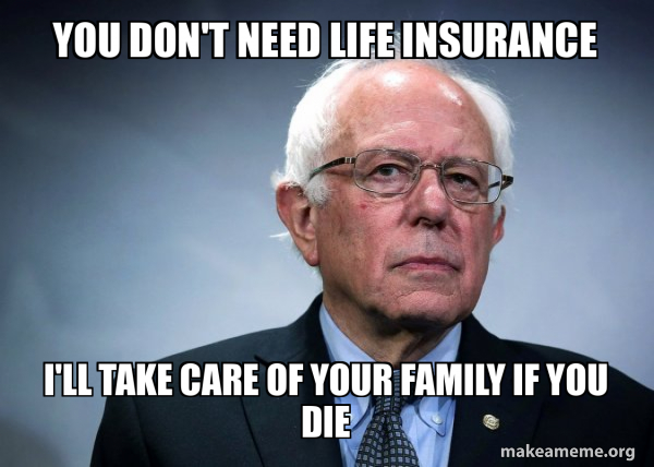 you don't need life insurance I'll take care of your family if you die ...