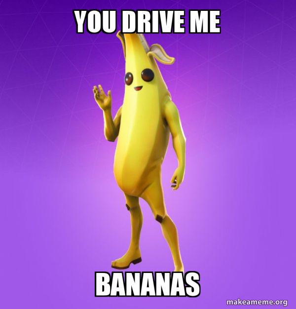 You drive me Bananas - Peely Meme Generator